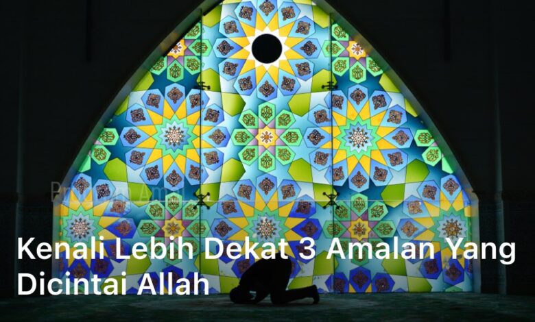 Kenali lebih Dekat 3 Amalan yang Dicintai Allah